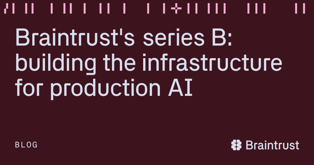 Braintrust's series B: building the infrastructure for production AI ...