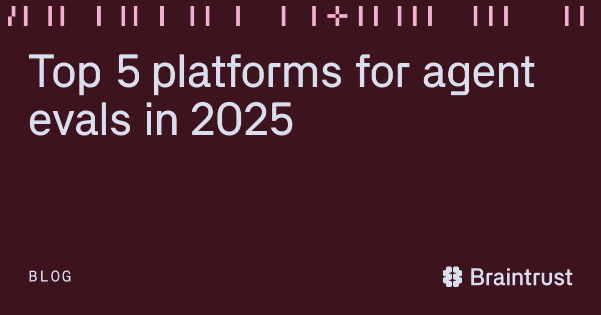Top 5 platforms for agent evals in 2025 - Articles - Braintrust